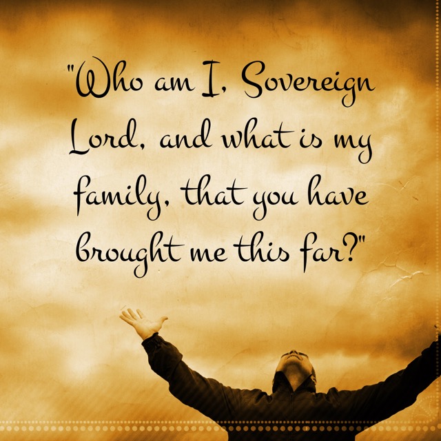 I am Praising the Promise! “Who am I, O Lord God, and what is my house ...